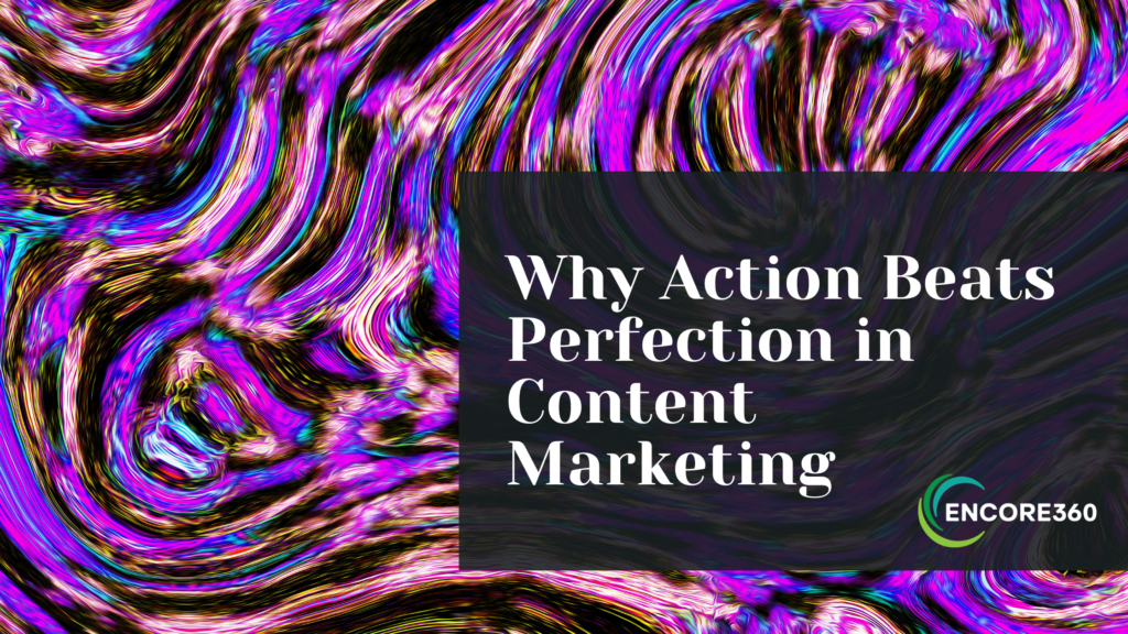 Just Move: Why Action Beats Perfection in Content Marketing - Encore360